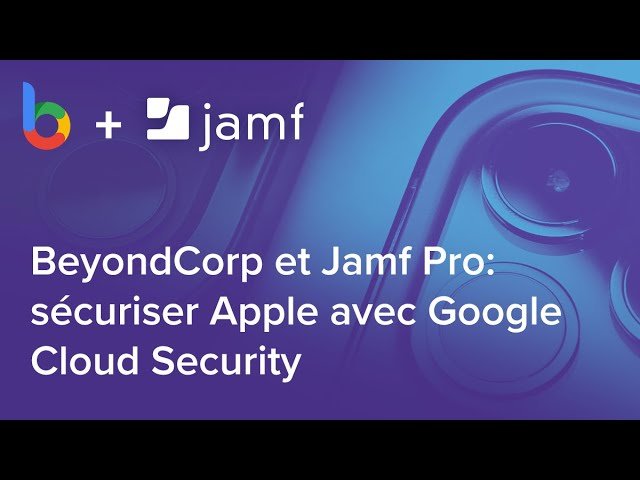 Free Video: BeyondCorp et Jamf Pro - Sécuriser l'Écosystème Apple avec Google Cloud Security ...